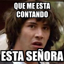 Meme Keanu Reeves - QUE ME ESTA CONTANDO ESTA SEÃ‘ORA - 31509048