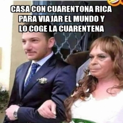 Meme Personalizado - Casa con cuarentona rica para viajar el mundo y lo ...