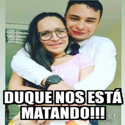 Meme Personalizado - Duque nos estÃ¡ matando!!! - 31509512