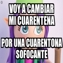 Meme Personalizado - VOY A CAMBIAR MI CUARENTENA POR UNA CUARENTONA ...