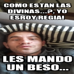 Meme Personalizado - Como estan Las Divinas...?, Yo esroy regia! Les ...
