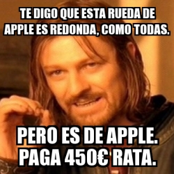 Meme Boromir - Te digo que esta rueda de Apple es redonda, como todas ...