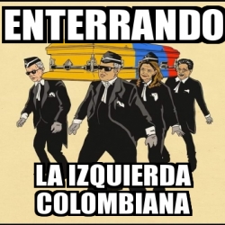 Meme Personalizado - Enterrando La izquierda colombiana - 31511272