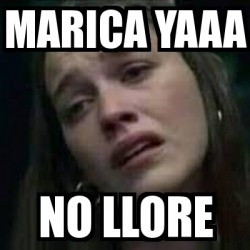 Meme Personalizado - Marica yaaa No llore - 31512534