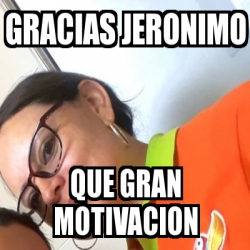Meme Personalizado - gracias jeronimo que gran motivacion - 31513020