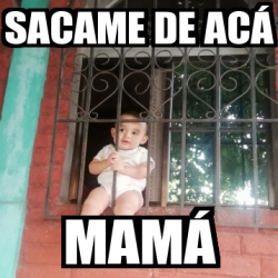 Meme Personalizado - Sacame de acÃ¡ MamÃ¡ - 31513230