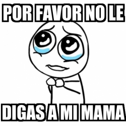 Meme Por favor - por favor no le digas a mi mama - 31513407