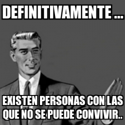 Meme Correction Guy - DEFINITIVAMENTE ... EXISTEN PERSONAS CON LAS QUE ...