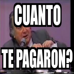 Meme Personalizado - Cuanto te pagaron? - 31514289