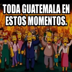 Meme Personalizado - Toda guatemala en estos momentos. - 31514320