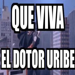 Meme Personalizado - Que viva El dotor Uribe - 31514652