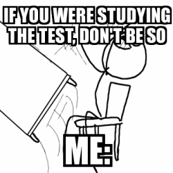 Meme Desk Flip Rage Guy - IF YOU WERE STUDYING THE TEST, DON'T BE SO ME ...