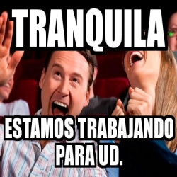 Meme Personalizado - Tranquila eSTAMOS TRABAJANDO PARA UD. - 31516036