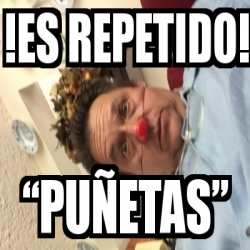 Meme Personalizado - !ES REPETIDO! â€œPUÃ‘ETASâ€ - 31517057