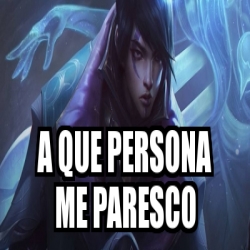Meme Personalizado - A QUE PERSONA ME PARESCO - 31517118