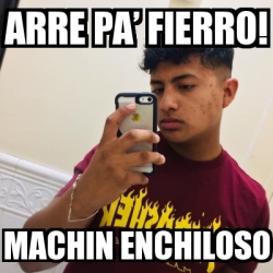 Meme Personalizado - Arre PAâ€™ Fierro! Machin enchiloso - 31517328