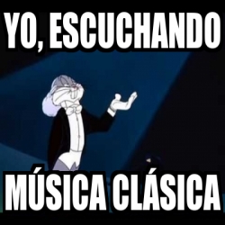 Meme Personalizado - Yo, escuchando MÃºsica clÃ¡sica - 31517625