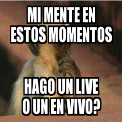 Meme Personalizado - MI mente en estos momentos hago un live o un en ...