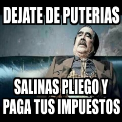 Meme Personalizado - dejate de puterias salinas pliego y paga tus ...