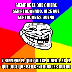 Meme Troll - siempre el que quiere ser perdonado, dice que el PERDÃ“N ...