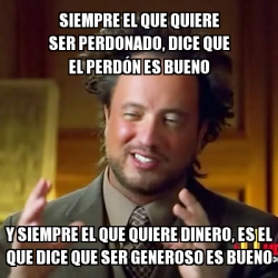 Meme Ancient Aliens - siempre el que quiere ser perdonado, dice que el ...