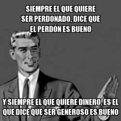 Meme Correction Guy - siempre el que quiere ser perdonado, dice que el ...
