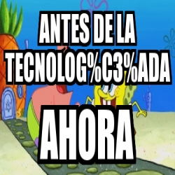 Meme Personalizado - Antes de la Tecnolog%C3%ADa Ahora - 31518973