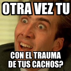 Meme No me digas - otra vez tu con el trauma de tus cachos? - 31519027