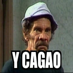Meme Personalizado - Y cagao - 31519922