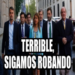 Meme Personalizado - terrible, sigamos robando - 31520329
