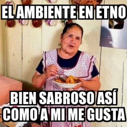 Meme Personalizado - el ambiente en etno Bien sabroso asÃ­ como a mi me ...