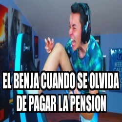 Meme Personalizado - el benja cuando se olvida de pagar la pension ...