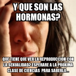 Meme Problems - Y QUE SON LAS HORMONAS? QUE TIENE QUE VER LA ...