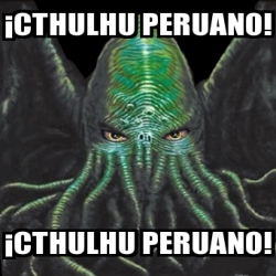 Meme Personalizado - Â¡CTHULHU Peruano! Â¡CTHULHU peruano! - 31523972