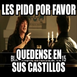 Meme Personalizado - Les pido Por favor Quedense en sus castillos ...