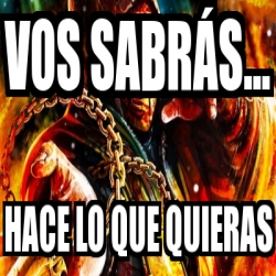 Meme Personalizado - Vos sabRÃ S... HACE LO QUE QUIERAS - 31524932