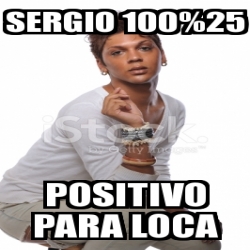 Meme Personalizado - Sergio 100%25 Positivo para loca - 31526061