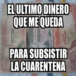 Meme Personalizado - El ultimo dinero que me queda Para subsistir la ...