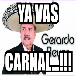 Meme Personalizado - Ya vas Carnal...!!! - 31526712