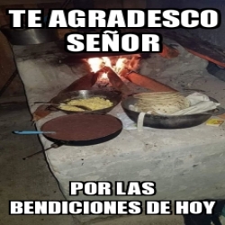 Meme Personalizado - te agradesco seÃ±or por las bendiciones de hoy ...