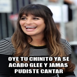 Meme Personalizado - oye tu chinito ya se acabo glee y jamas pudiste ...
