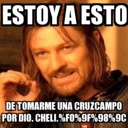 Meme Boromir - Estoy a esto De tomarme una Cruzcampo por dio. Cheli.%F0 ...