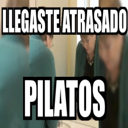 Meme Personalizado - Llegaste atrasado Pilatos - 31528925