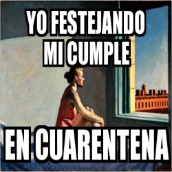 Meme Personalizado - Yo festejando MI CUMPLE en cuarentena - 31529480