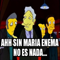 Meme Personalizado - Ahh sin Maria enema No es nada... - 31530126