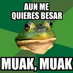 Meme Foul Bachelor Frog - aun me quieres besar muak, muak - 31530963