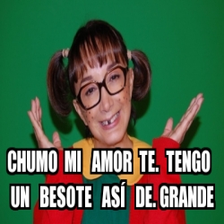 Meme Personalizado - Chumo mi amor te. tengo un besote asÃ­ de. grande ...