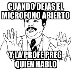 Meme Ay Si - CUANDO DEJAS EL MICROFONO ABIERTO Y LA PROFE PREG QUIEN ...