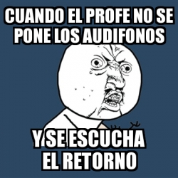Meme Y U No - CUANDO EL PROFE NO SE PONE LOS AUDIFONOS Y SE ESCUCHA EL ...