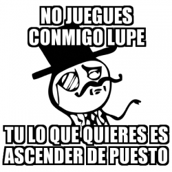 Meme Feel Like A Sir - no juegues conmigo lupe tu lo que quieres es ...
